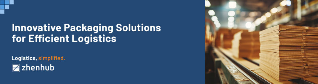 Innovative Packaging for Efficient Logistics | ZhenHub