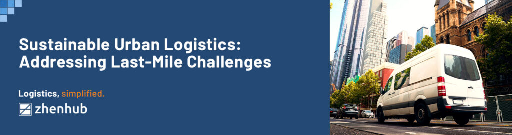 Sustainable Solutions Last Mile Delivery Challenges | ZhenHub